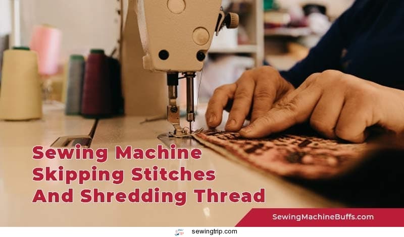 Sewing Machine Skipping Stitches and Shredding Thread – Causes and ...