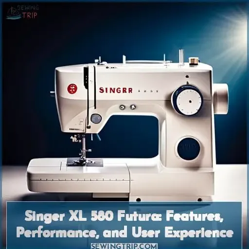 Singer XL 580 Futura: Features, Performance, and User Experience