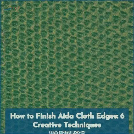 How to Finish Aida Cloth Edges: 6 Creative Techniques