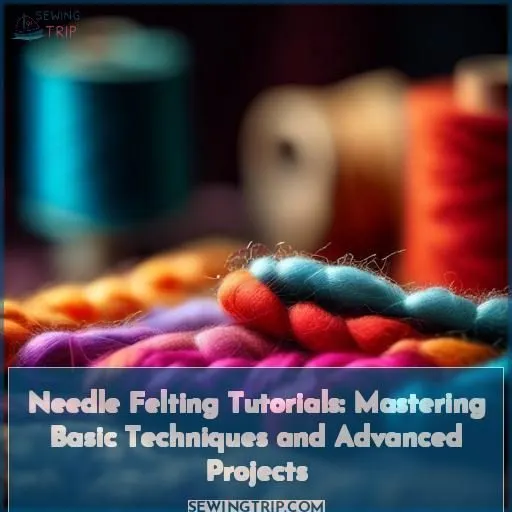 Needle Felting Tutorials: Mastering Basic Techniques and Advanced Projects