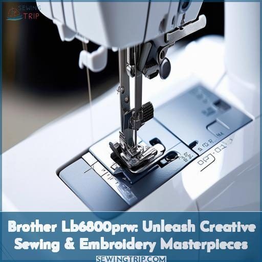 Brother Lb6800prw: Unleash Creative Sewing & Embroidery Masterpieces