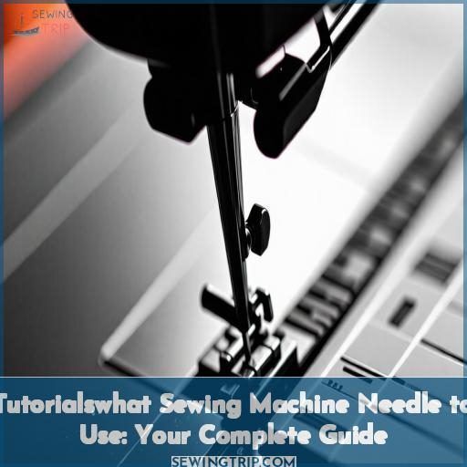 Tutorialswhat Sewing Machine Needle to Use: Your Complete Guide