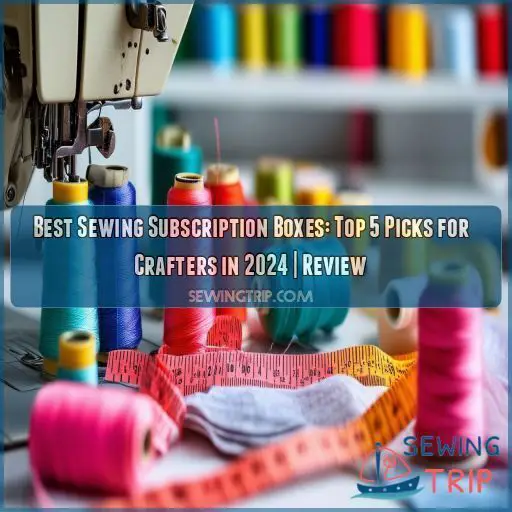 Best Sewing Subscription Boxes: Top 5 Picks for Crafters in 2024 | Review