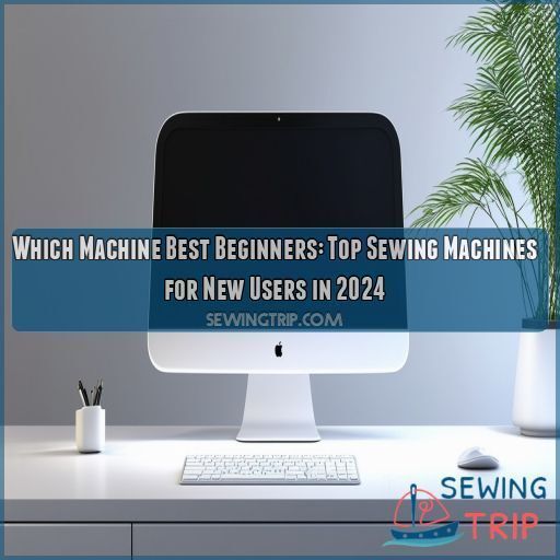 Which Machine Best Beginners: Top Sewing Machines for New Users in 2024