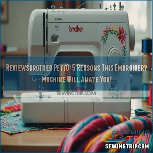Reviewsbrother Pe770: 5 Reasons This Embroidery Machine Will Amaze You!