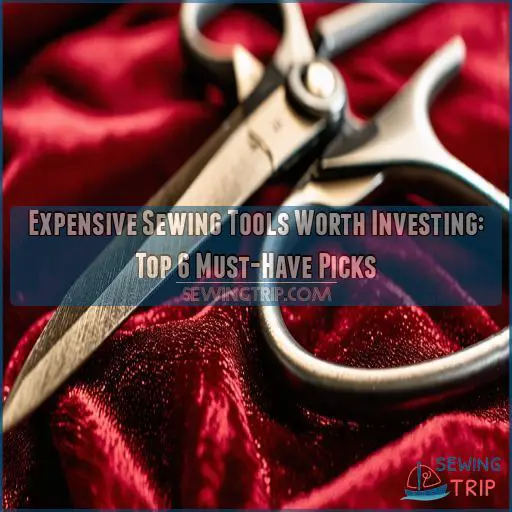 Expensive Sewing Tools Worth Investing: Top 6 Must-Have Picks