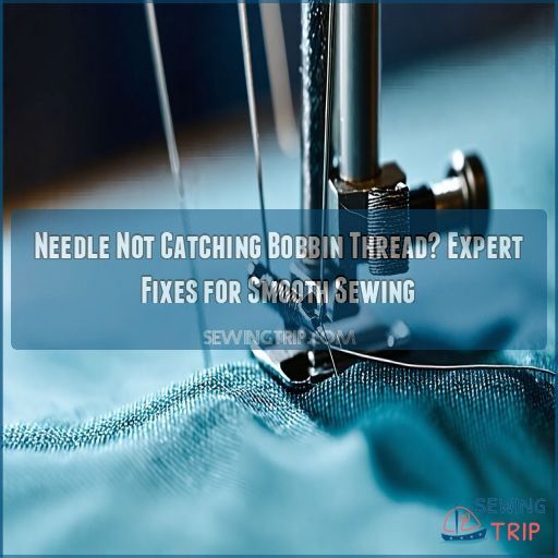 Needle Not Catching Bobbin Thread? Expert Fixes for Smooth Sewing