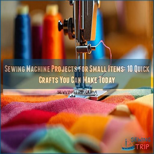 Sewing Machine Projects for Small Items: 10 Quick Crafts You Can Make Today