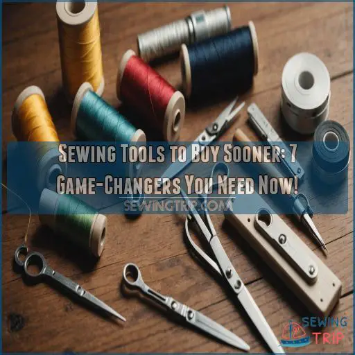 Sewing Tools to Buy Sooner: 7 Game-Changers You Need Now!
