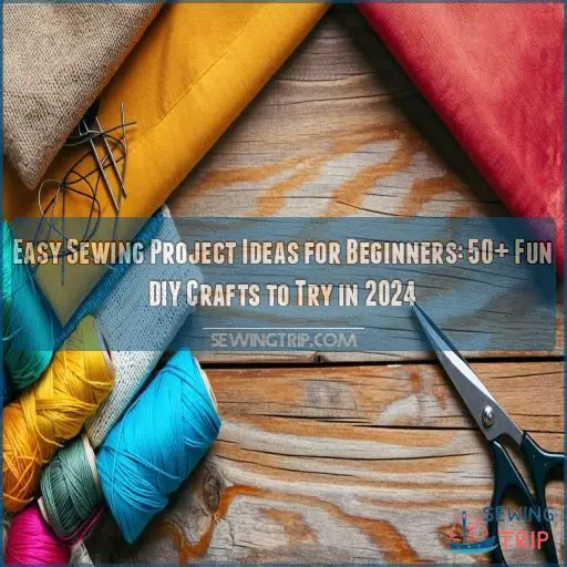 Easy Sewing Project Ideas for Beginners: 50+ Fun DIY Crafts to Try in 2024