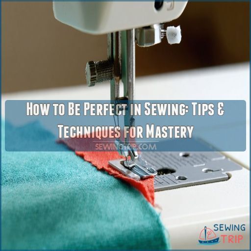 How to Be Perfect in Sewing: Tips & Techniques for Mastery