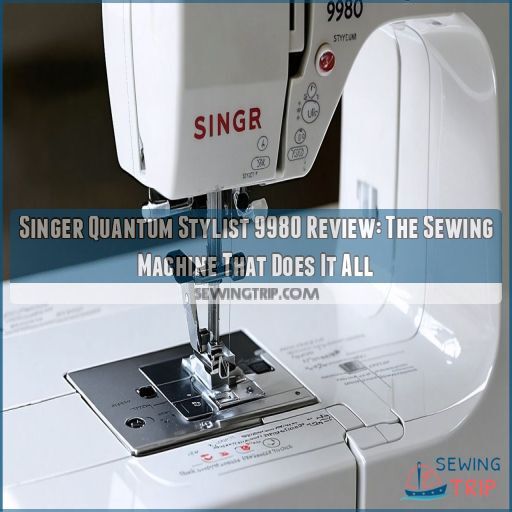 Singer Quantum Stylist 9980 Review: The Sewing Machine That Does It All