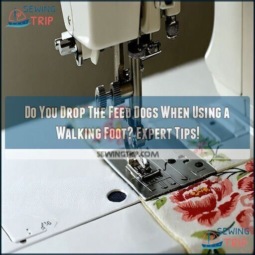 Do You Drop The Feed Dogs When Using a Walking Foot? Expert Tips!