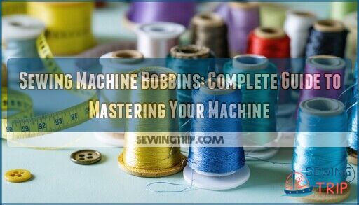 Sewing Machine Bobbins: Complete Guide to Mastering Your Machine
