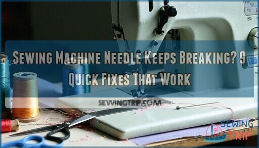 Sewing Machine Needle Keeps Breaking? 9 Quick Fixes That Work