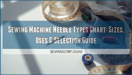 Sewing Machine Needle Types Chart: Sizes, Uses & Selection Guide